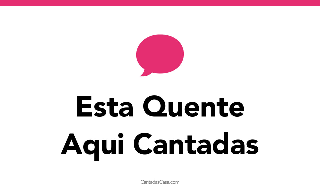 5+ Esta Quente Aqui Cantadas - Cantadas Casa 5+ Esta Quente Aqui Cantadas - Cantadas Casa