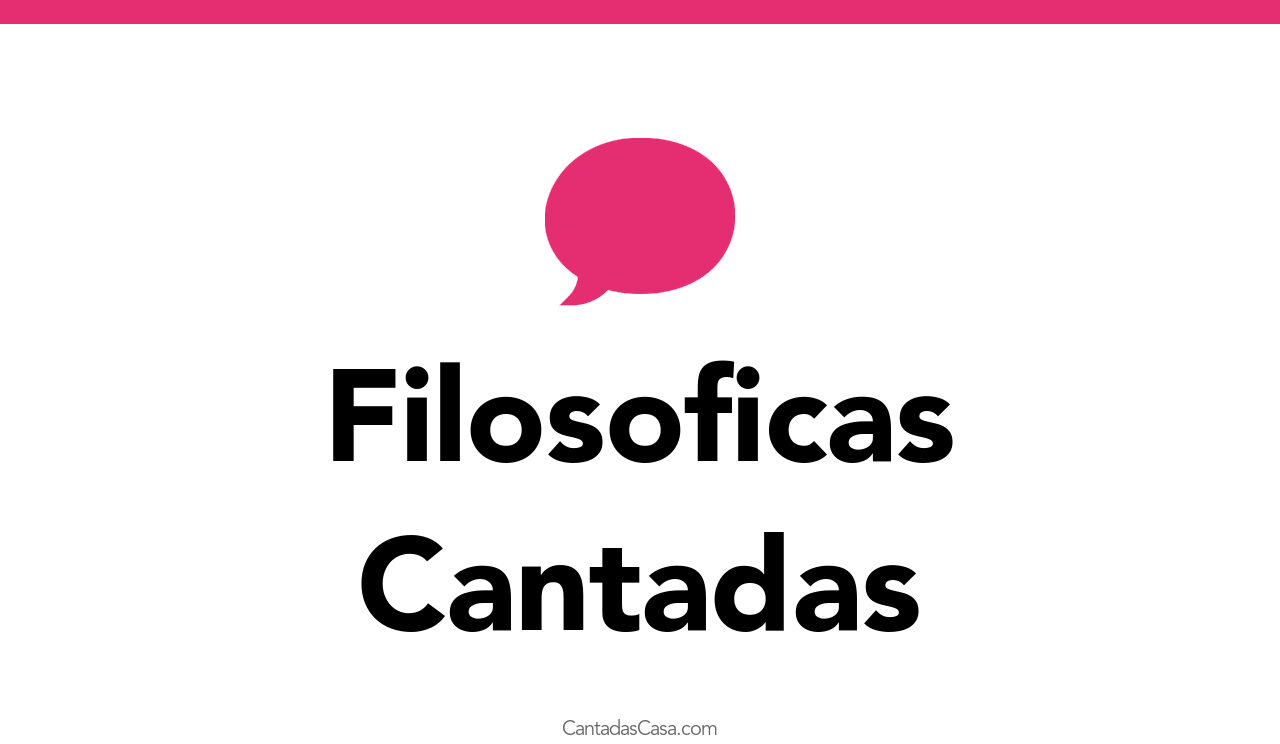 13+ Filosoficas Cantadas - Cantadas Casa